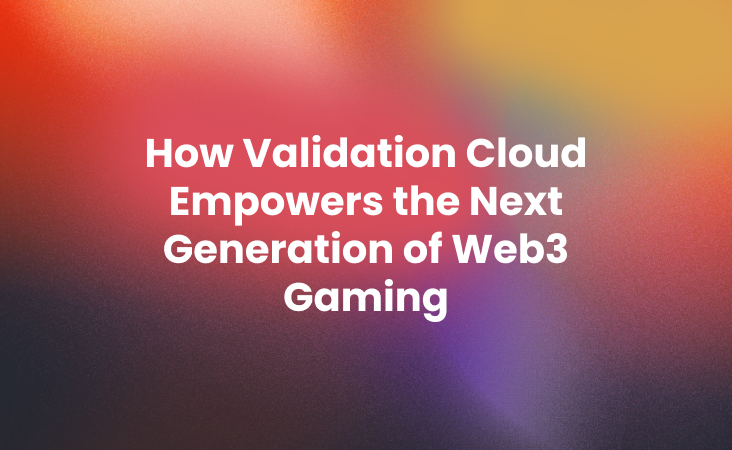 How Validation Cloud Empowers the Next Generation of Web3 Gaming How Validation Cloud Empowers the Next Generation of Web3 Gaming